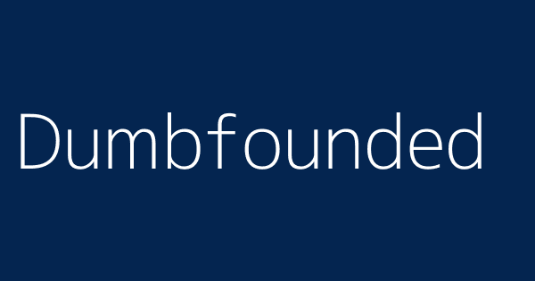 Dumbfounded Definitions Meanings That Nobody Will Tell You dumbfounded-definitions-meanings-that-nobody-will-tell-you